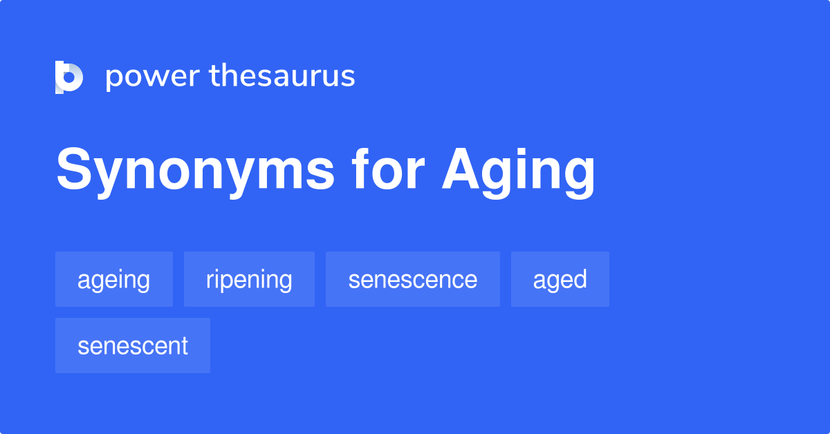 AGING Synonyms: 767 Similar Words & Phrases