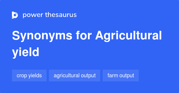 AGRICULTURAL YIELD Synonyms: 130 Similar Words & Phrases