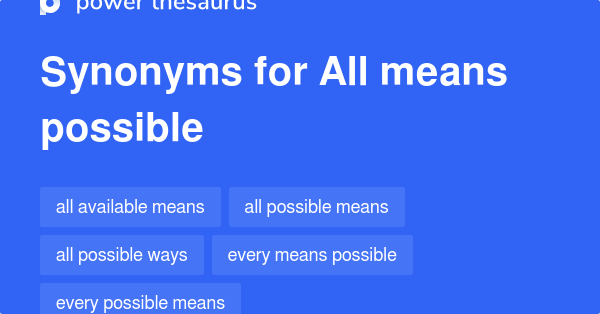 44 ALL MEANS POSSIBLE Synonyms