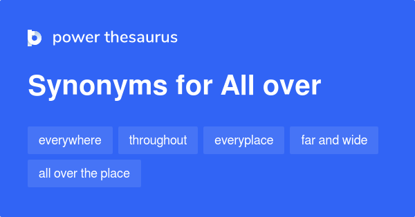 ALL OVER Synonyms: 405 Similar Words & Phrases