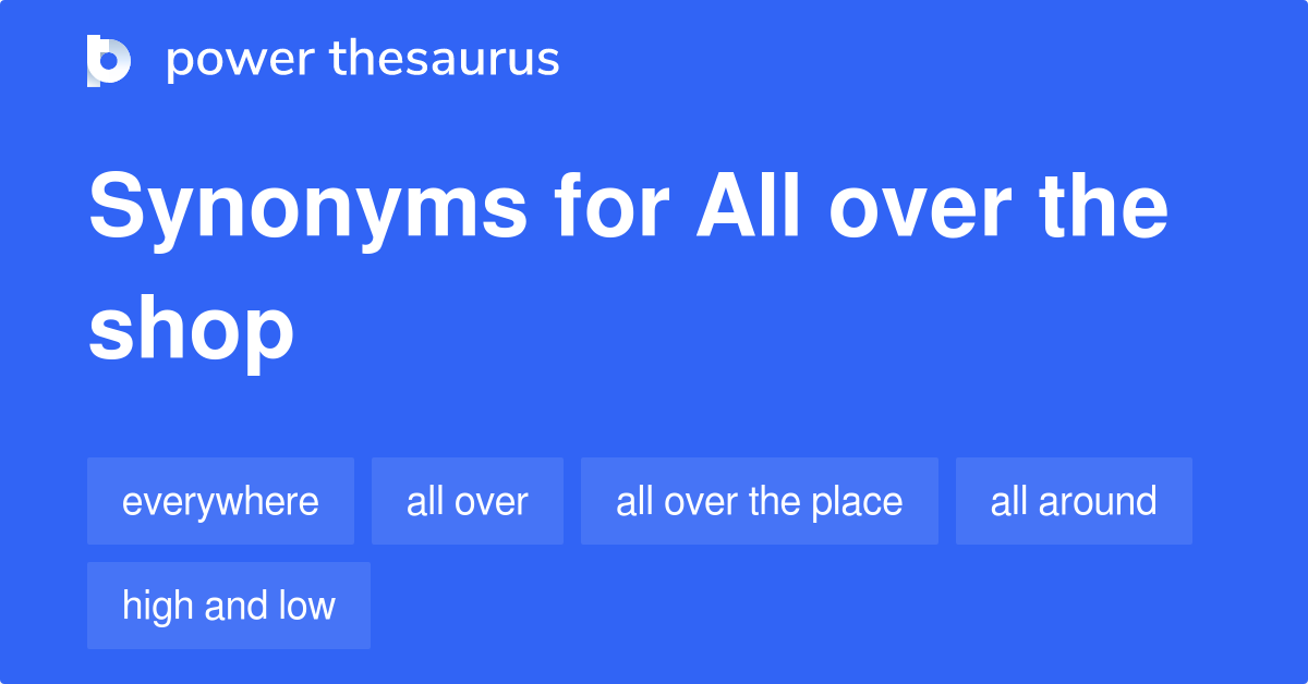 ALL OVER THE SHOP Synonyms: 238 Similar Words & Phrases