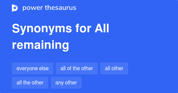 ALL REMAINING Synonyms: 42 Similar Phrases