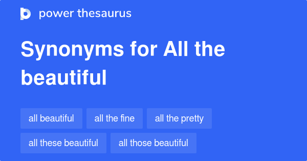 All The Beautiful synonyms - 45 Words and Phrases for All The Beautiful
