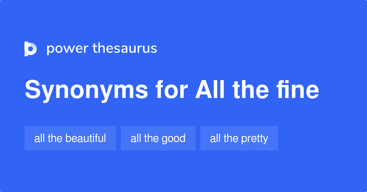 All The Fine synonyms - 47 Words and Phrases for All The Fine