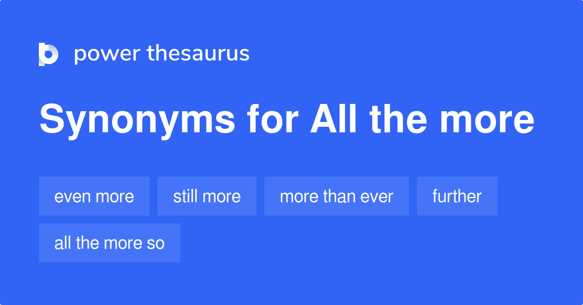 ALL THE MORE Synonyms: 141 Similar Words & Phrases
