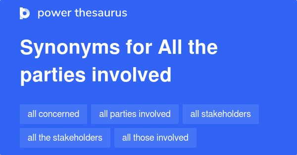 ALL THE PARTIES INVOLVED Synonyms: 48 Similar Phrases