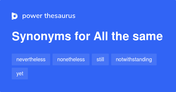 ALL THE SAME Synonyms: 528 Similar Words & Phrases