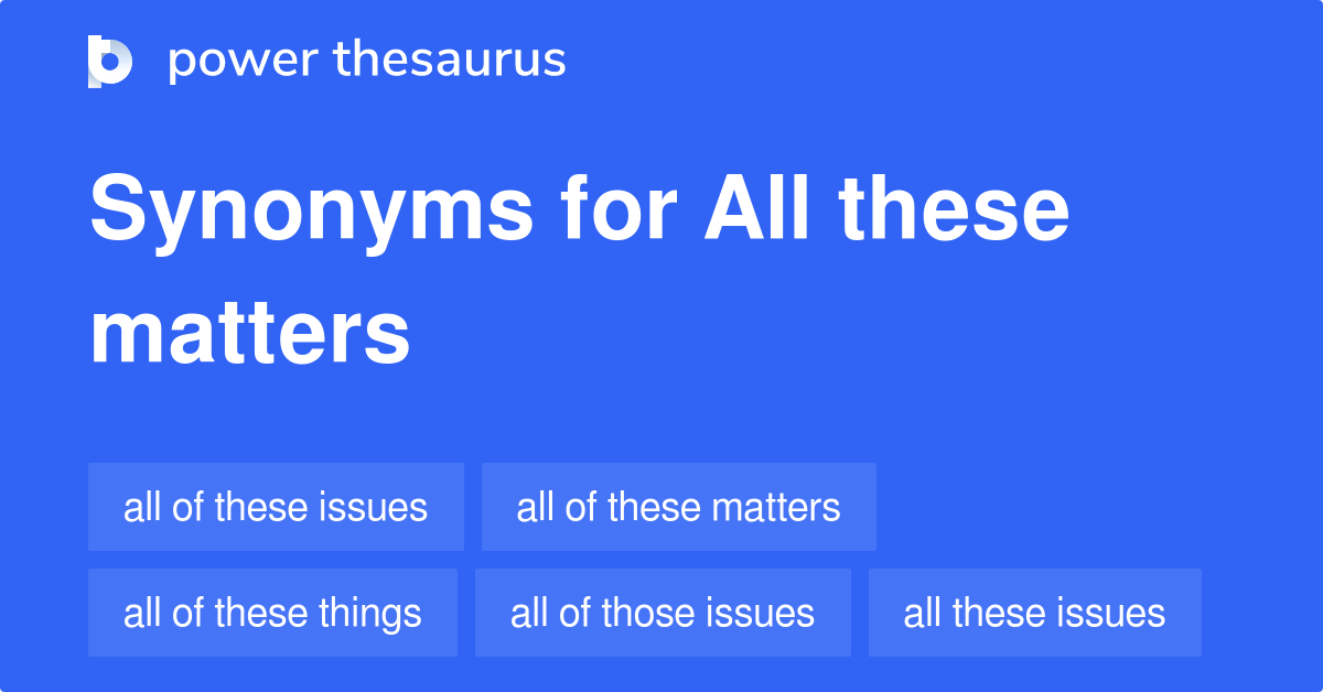 All These Matters synonyms - 46 Words and Phrases for All These Matters