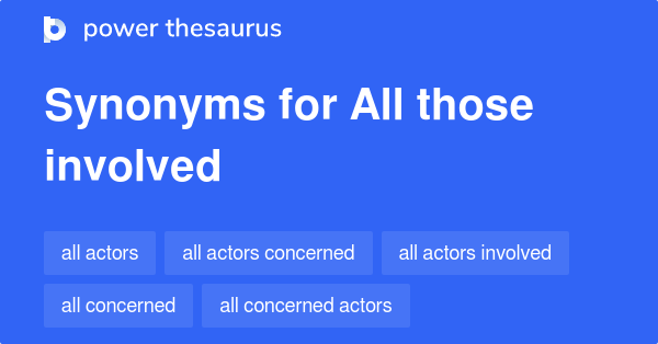 ALL THOSE INVOLVED Synonyms: 124 Similar Phrases