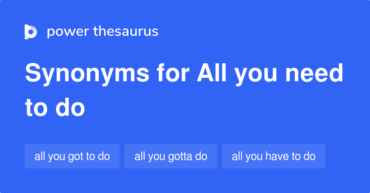 ALL YOU NEED TO DO Synonyms: 21 Similar Phrases