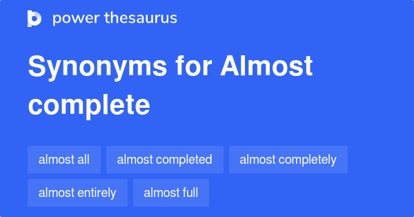 ALMOST COMPLETE Synonyms: 173 Similar Words & Phrases