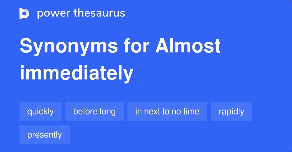 ALMOST IMMEDIATELY Synonyms: 288 Similar Words & Phrases