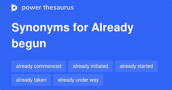 ALREADY BEGUN Synonyms: 74 Similar Phrases