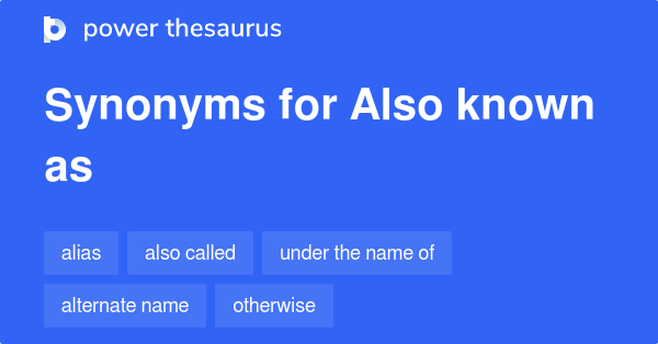 ALSO KNOWN AS Synonyms: 55 Similar Words & Phrases