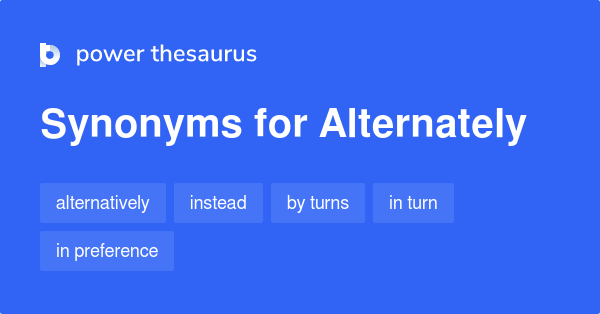 ALTERNATELY Synonyms: 300 Similar Words & Phrases