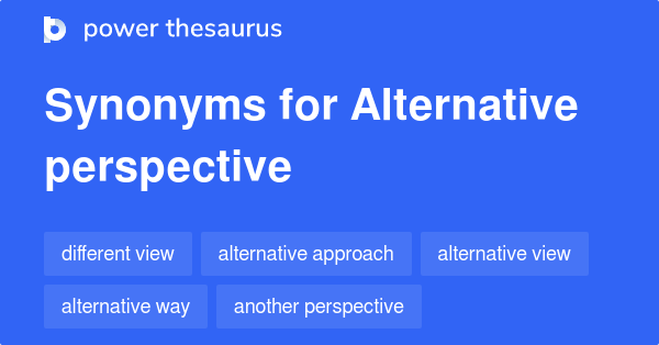 ALTERNATIVE PERSPECTIVE Synonyms: 377 Similar Words & Phrases