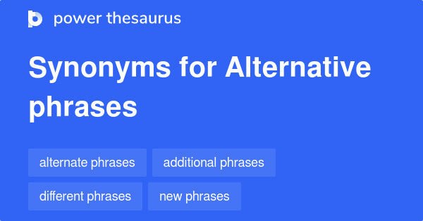 ALTERNATIVE PHRASES Synonyms: 45 Similar Phrases
