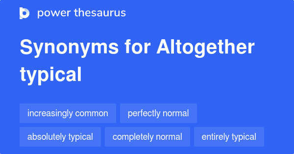 Altogether Typical synonyms - 53 Words and Phrases for Altogether Typical