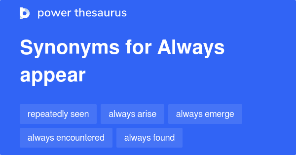 ALWAYS APPEAR Synonyms: 58 Similar Phrases