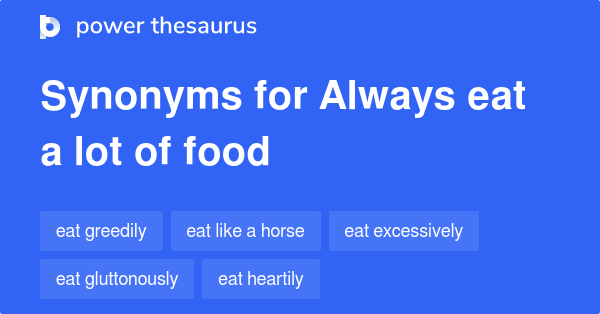 48 ALWAYS EAT A LOT OF FOOD Synonyms