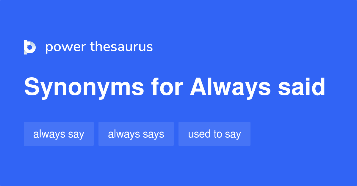 ALWAYS SAID Synonyms: 90 Similar Phrases