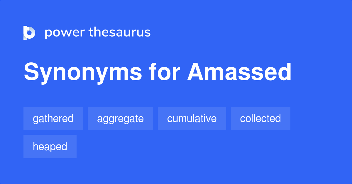 AMASSED Synonyms: 612 Similar Words & Phrases