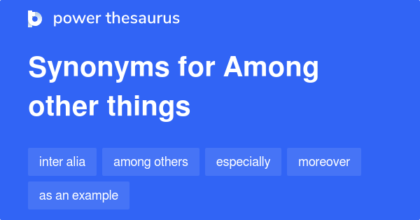 AMONG OTHER THINGS Synonyms: 209 Similar Words & Phrases