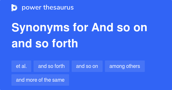 AND SO ON AND SO FORTH Synonyms: 75 Similar Words & Phrases