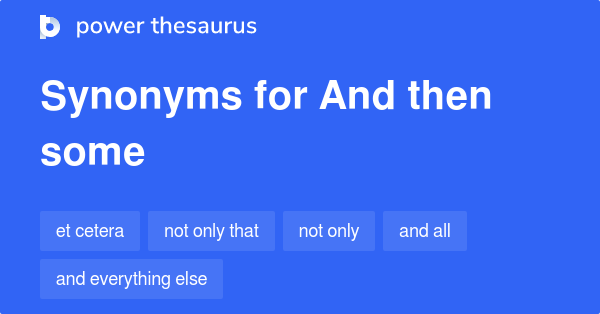 AND THEN SOME Synonyms: 22 Similar Words & Phrases
