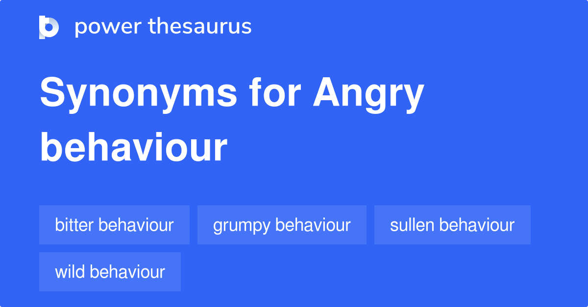 ANGRY BEHAVIOUR Synonyms: 12 Similar Phrases