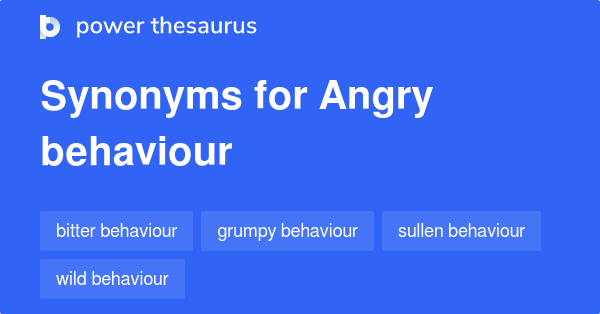 ANGRY BEHAVIOUR Synonyms: 12 Similar Phrases