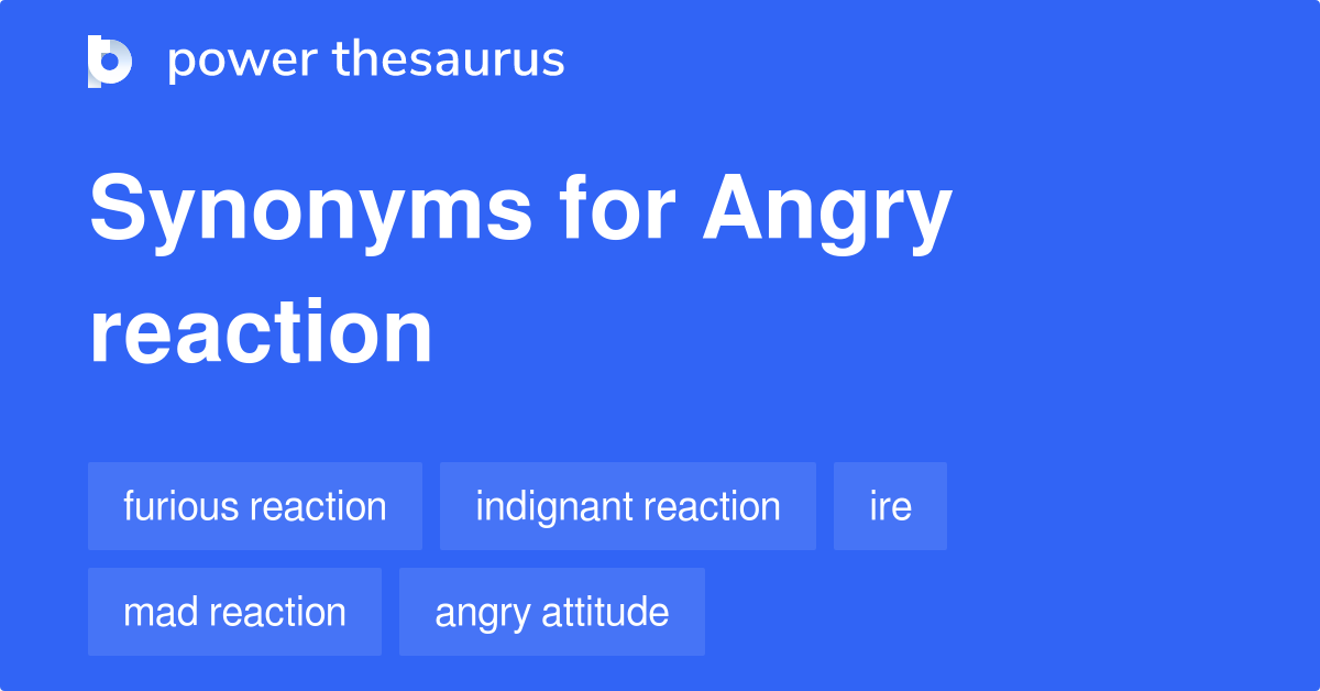 ANGRY REACTION Synonyms: 40 Similar Words & Phrases