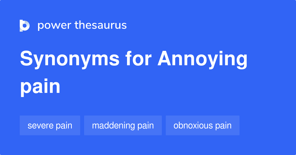 Annoying Pain synonyms - 72 Words and Phrases for Annoying Pain