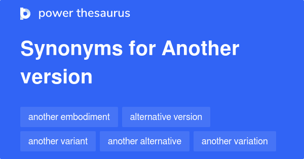 ANOTHER VERSION Synonyms: 172 Similar Phrases