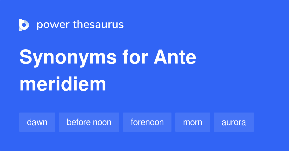 ANTE MERIDIEM Synonyms: 57 Similar Words & Phrases