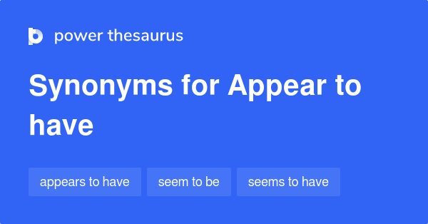 APPEAR TO HAVE Synonyms: 52 Similar Phrases
