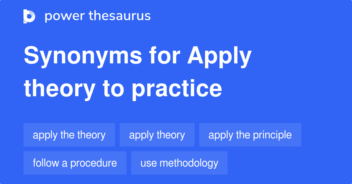 APPLY THEORY TO PRACTICE Synonyms: 120 Similar Phrases