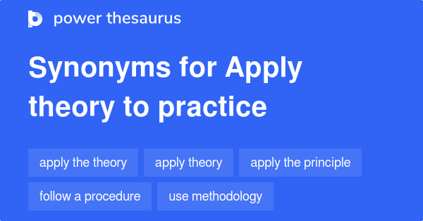 APPLY THEORY TO PRACTICE Synonyms: 120 Similar Phrases
