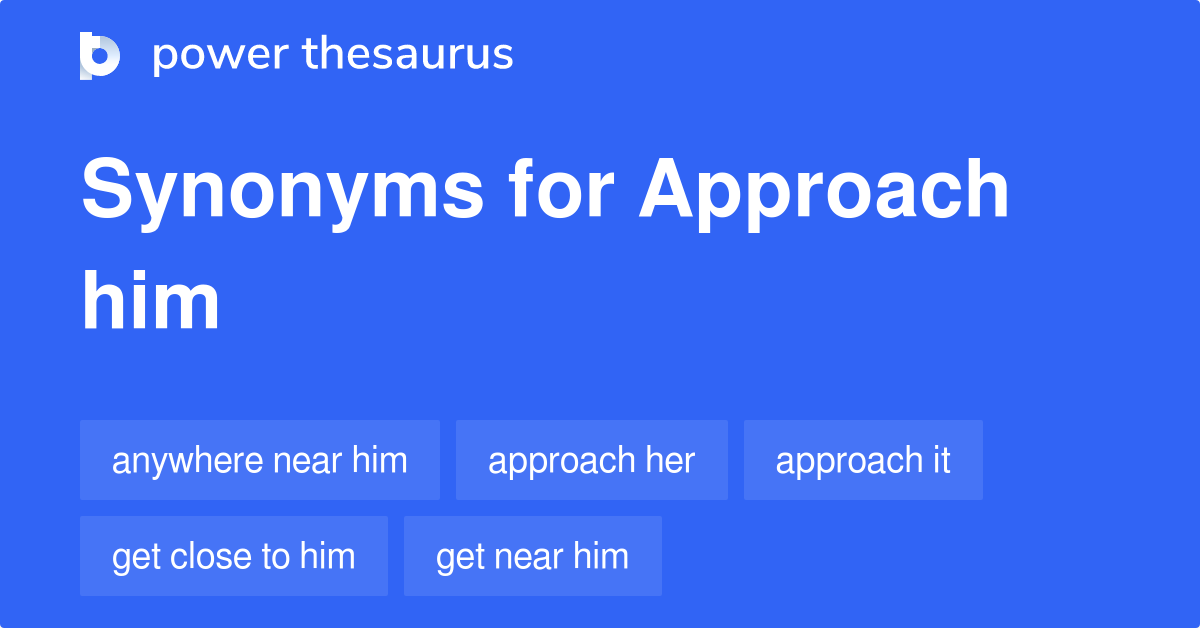 Approach Him synonyms - 85 Words and Phrases for Approach Him