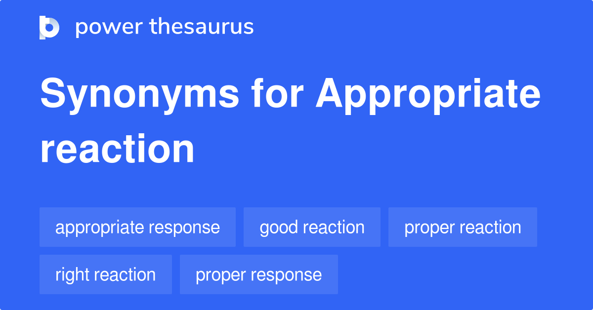 APPROPRIATE REACTION Synonyms: 56 Similar Phrases