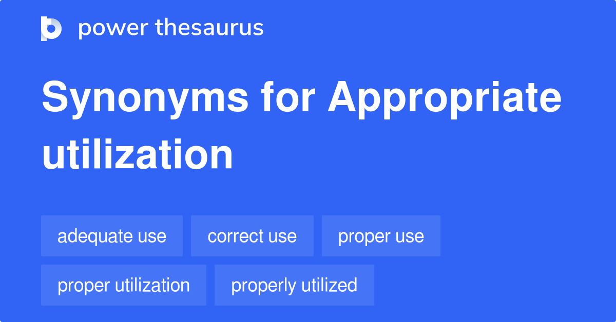 APPROPRIATE UTILIZATION Synonyms: 26 Similar Phrases