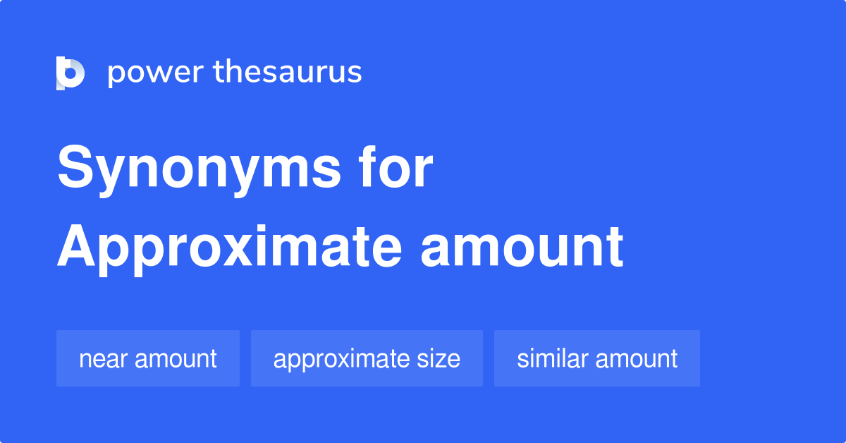 APPROXIMATE AMOUNT Synonyms: 26 Similar Phrases