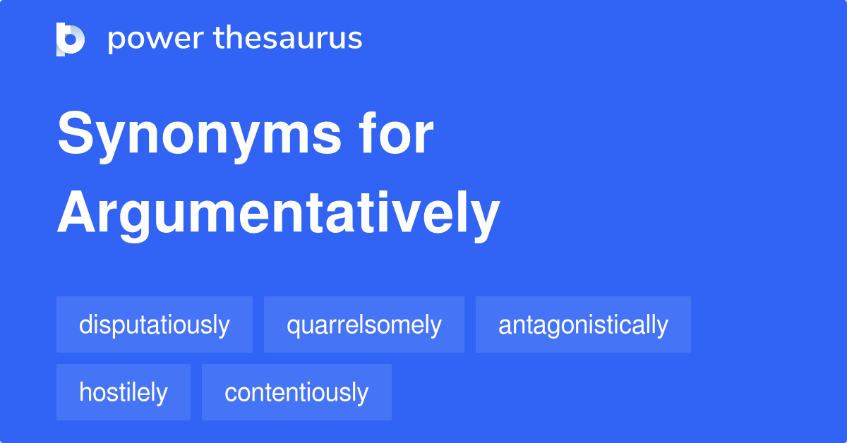 ARGUMENTATIVELY Synonyms: 143 Similar Words & Phrases