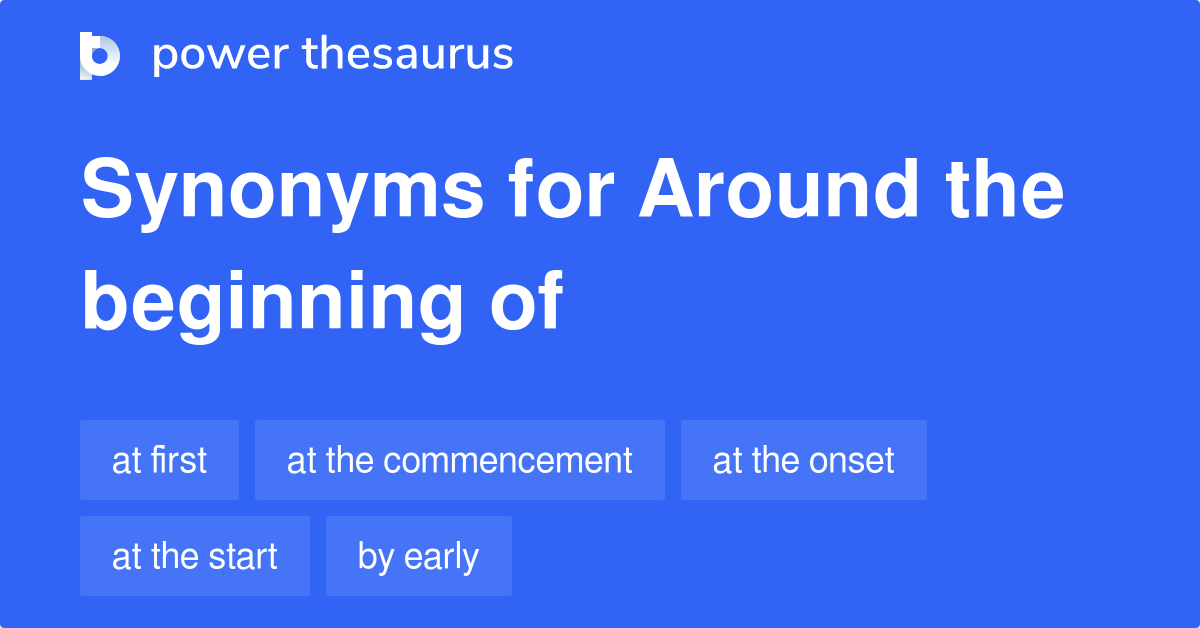 Around The Beginning Of synonyms - 18 Words and Phrases for Around The ...