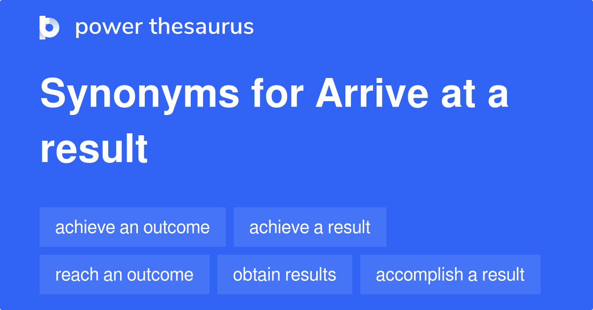 ARRIVE AT A RESULT Synonyms: 44 Similar Phrases