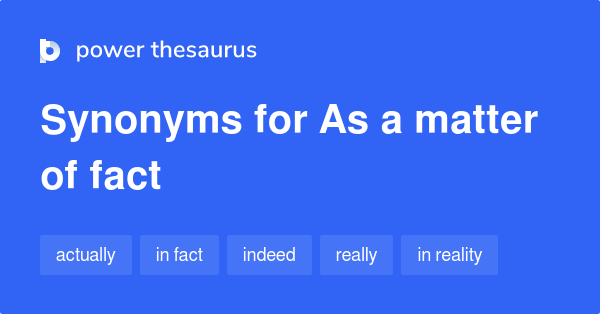 AS A MATTER OF FACT Synonyms: 78 Similar Words & Phrases