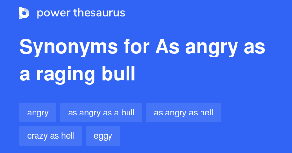 AS ANGRY AS A RAGING BULL Synonyms: 307 Similar Words & Phrases