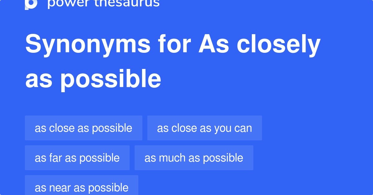 AS CLOSELY AS POSSIBLE Synonyms: 87 Similar Phrases