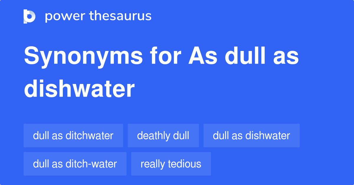 AS DULL AS DISHWATER Synonyms: 117 Similar Words & Phrases