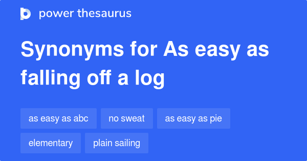 AS EASY AS FALLING OFF A LOG Synonyms: 252 Similar Words & Phrases